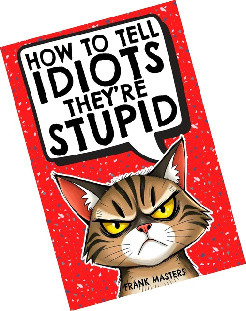 HOW TO TELL Idiots They're Stupid: The Ultimate Survival Guide for ...