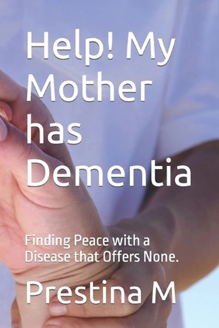 HELP! MY MOTHER has Dementia: Finding Peace with a Disease that Offers ...