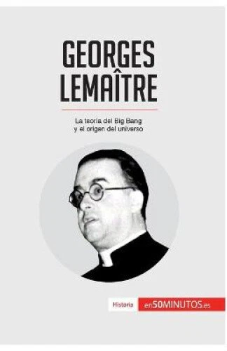 GEORGES LEMAÎTRE: LA teoría del Big Bang y el origen del universo ...