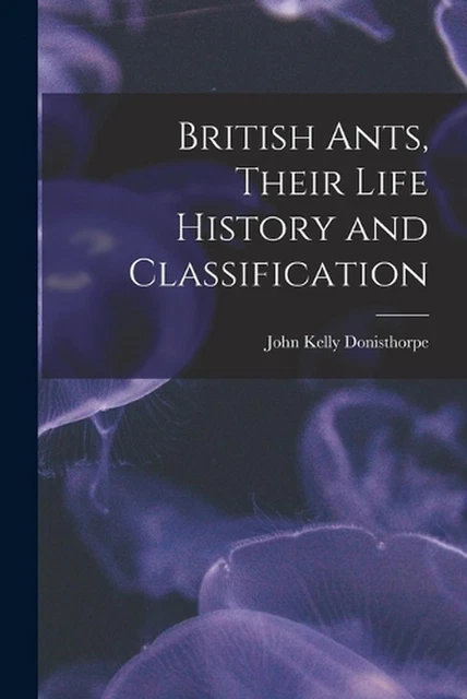 BRITISH ANTS, THEIR Life History and Classification by John Kelly ...