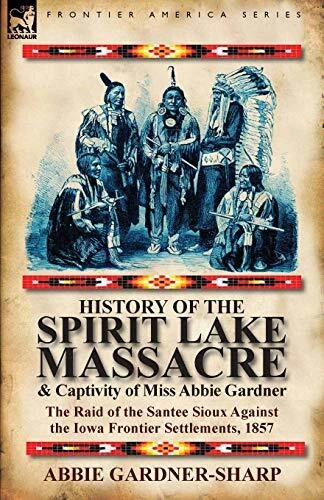 HISTORY OF THE Spirit Lake Massacre and Captivi by Abbie Gardner- Sharp ...