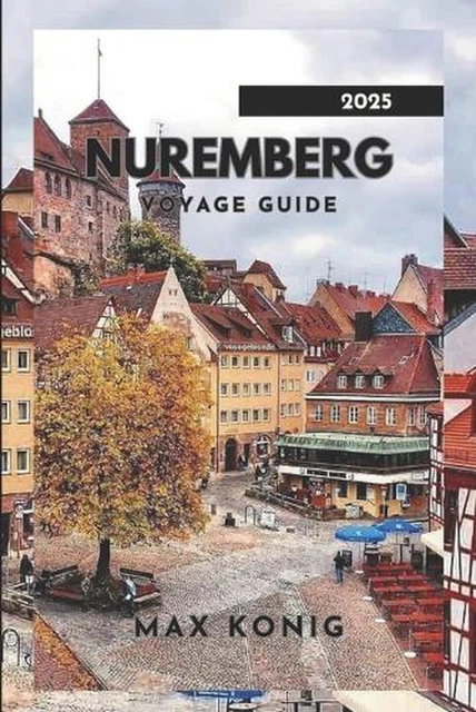 NUREMBERG VOYAGE GUIDE 2025: Des monuments historiques aux tr?sors secrets by Ma $46.97 ...