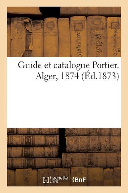 GUIDE ET CATALOGUE Portier. Alger, 1874 by Claude-Joseph Portier ...