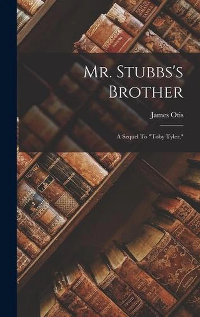 MR. STUBBS'S BROTHER: A Sequel To « Toby Tyler », par James Otis (anglais) Hardcove EUR 50,39 ...