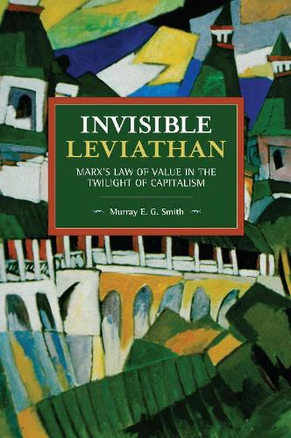 INVISIBLE LEVIATHAN: MARX'S Law of Value in the Twilight of Capitalism ... INVISIBLE LEVIATHAN: MARX'S Law of Value in the Twilight of Capitalism ...