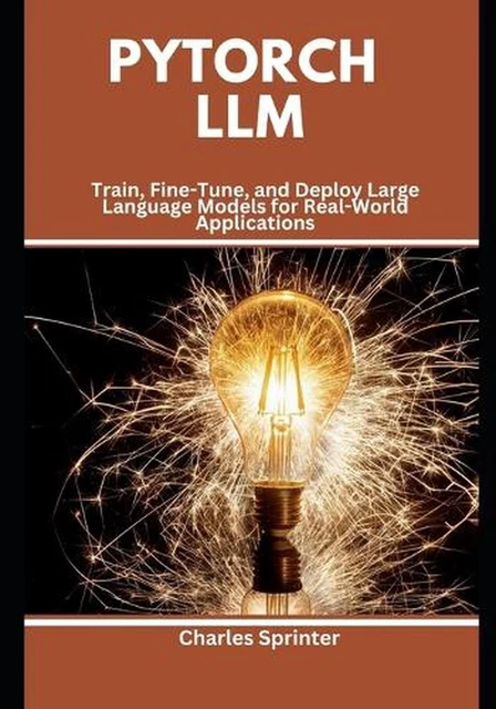 PYTORCH LLM: TRAIN, Fine-Tune, and Deploy Large Language Models for Real-World A $42.21 ...