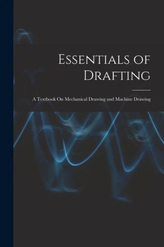 ESSENTIALS OF DRAFTING: A Textbook On Mechanical Drawing and Machine ...