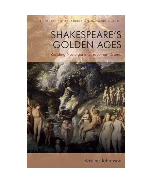 SHAKESPEARE'S GOLDEN AGES: Resisting Nostalgia in Elizabethan Drama ...