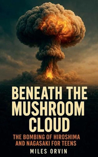 BENEATH THE MUSHROOM Cloud: The Bombing of Hiroshima and Nagasaki For Teens by M £26.90 ...