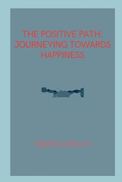 THE POSITIVE PATH: Journeying Towards Happiness by Marcillinus O ...