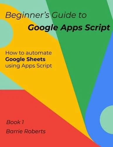 BEGINNER'S GUIDE TO Google Apps Script 1 - Sheets by Barrie Roberts ...
