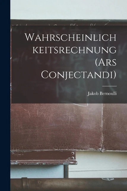 WAHRSCHEINLICHKEITSRECHNUNG (ARS CONJECTANDI) by Jakob Bernoulli ...