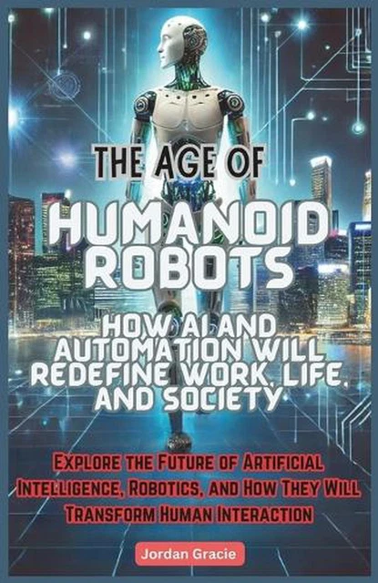 THE AGE OF Humanoid Robots: How AI and Automation Will Redefine Work, Life, and £28.40 - PicClick UK