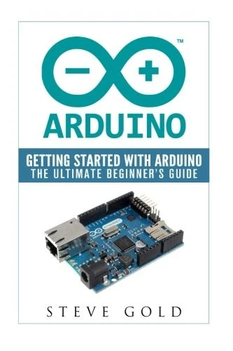 ARDUINO: GETTING STARTED WITH ARDUINO: THE ULTIMATE By Steve Gold ...