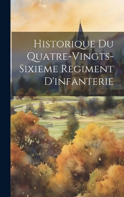 HISTORIQUE DU QUATRE-VINGTS-SIXIEME Regiment D'infanterie by Anonymous ...