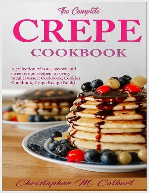 THE COMPLETE CREPE Cookbook: A collection of 100+ savory and sweet ...