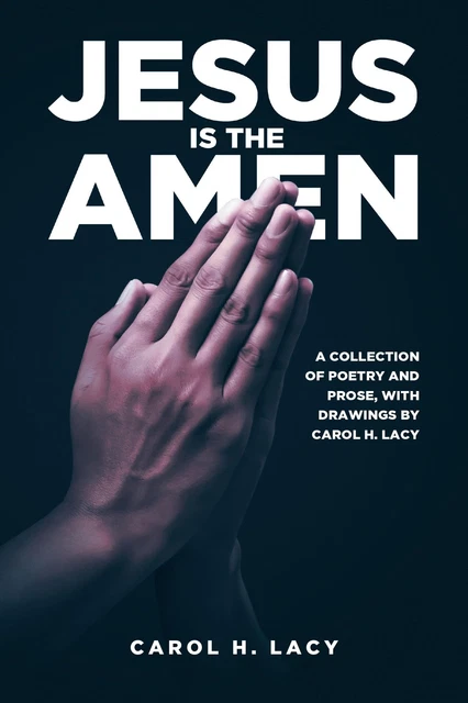 CAROL H. LACY Jesus is the Amen: A Collection of Poetry and Prose with ...