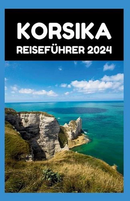 KORSIKA REISEFHRER 2024: Korsika enth?llt: Ein Leitfaden f?r 2024 f?r ...