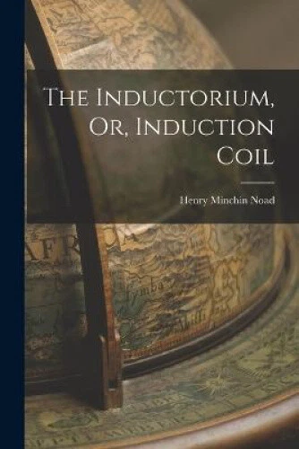 THE INDUCTORIUM, OR, Induction Coil by Henry Minchin Noad £24.00 ...