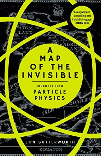 A MAP OF the Invisible: Journeys into Particle Physics - Butterworth ...