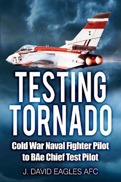 TESTING TORNADO: COLD War Naval Fighter Pilot to BAe Chief Test Pilot ...