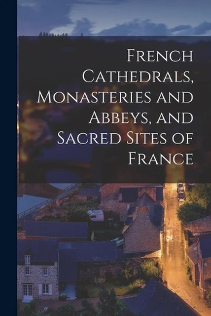FRENCH CATHEDRALS, MONASTERIES and Abbeys, and Sacred Sites of France ...