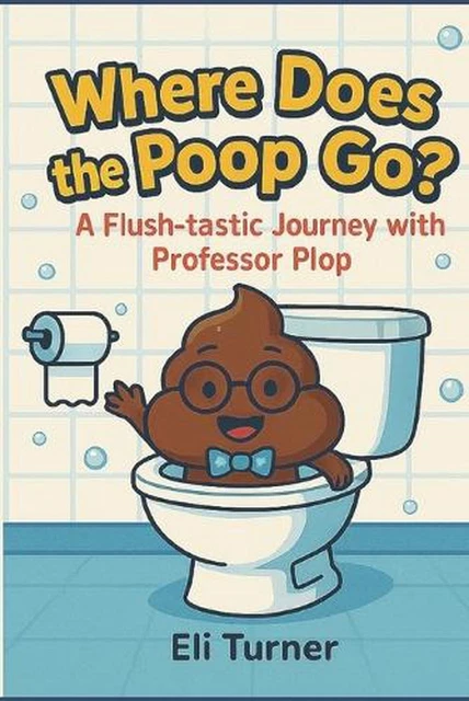 WHERE DOES THE Poop Go?: A Flush-tastic Journey With Professor Plop by ...