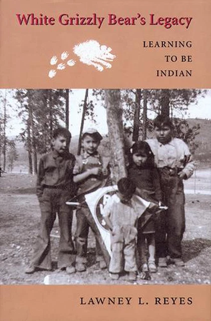 WHITE GRIZZLY BEAR'S Legacy: Learning to Be Indian by Lawney L. Reyes ...