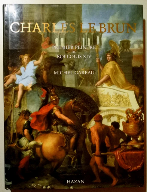 CHARLES LEBRUN PREMIER peintre du roi Louis XIV Michel Gareau Hazan ... CHARLES LEBRUN PREMIER peintre du roi Louis XIV Michel Gareau Hazan ...