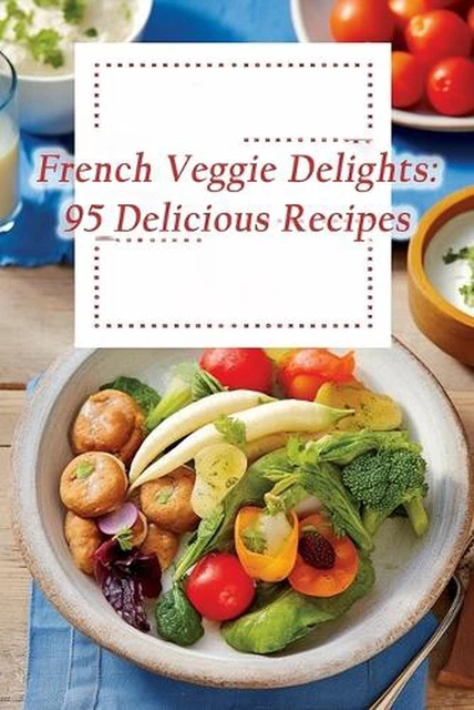 FRENCH VEGGIE DELIGHTS : 95 délicieuses recettes par de Sizzling ...