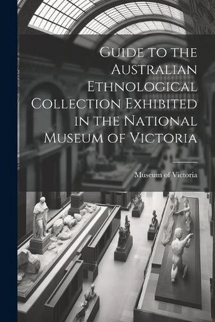 GUIDE TO THE Australian Ethnological Collection Exhibited in the ...
