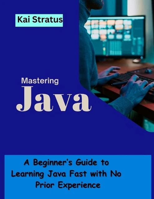 MASTERING JAVA: A Beginner's Guide to Learning Java Fast with No Prior ...