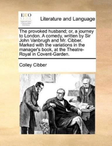 COLLEY CIBBER THE Provoked Husband; Or, a Journey to London. a Comedy ...