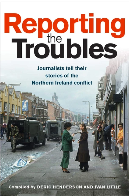 REPORTING THE TROUBLES: Journalists Tell their Stories of the Northern ...