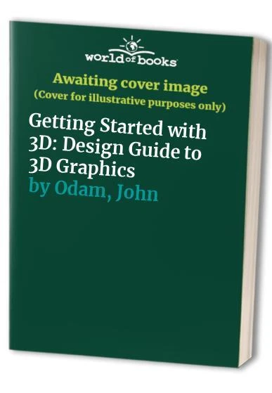 GETTING STARTED WITH 3D: Design Guide to 3D Graphics by Odam, John ...
