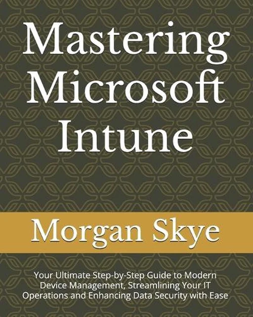 MASTERING MICROSOFT INTUNE: Your Ultimate Step-by-Step Guide to Modern Device Ma £26.26 ...