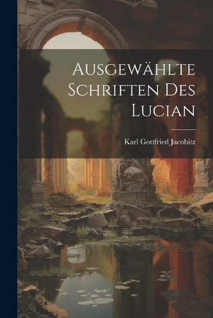 AUSGEWHLTE SCHRIFTEN DES Lucian by Karl Gottfried Jacobitz Paperback ...