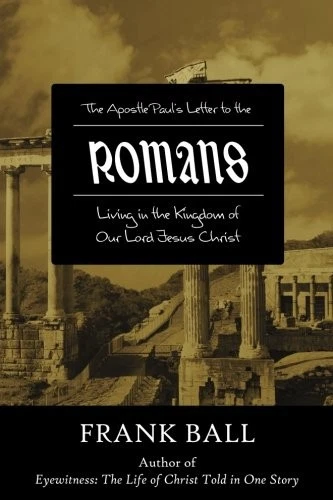 THE APOSTLE PAUL'S LETTER TO THE ROMANS: LIVING IN THE By Frank Ball ...