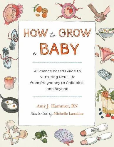 HOW TO GROW a Baby: A Science-Based Guide to Nurturing New Life, from ...