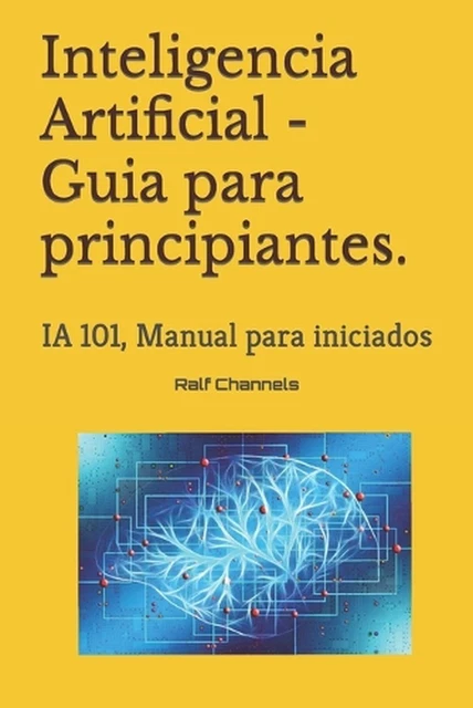 INTELIGENCIA ARTIFICIAL - Guia para principiantes.: IA 101, Manual para ... INTELIGENCIA ARTIFICIAL - Guia para principiantes.: IA 101, Manual para ...