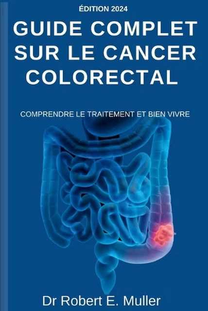 GUIDE COMPLET SUR Le Cancer Colorectal: COMPRENDRE LE TRAITEMENT ET ... GUIDE COMPLET SUR Le Cancer Colorectal: COMPRENDRE LE TRAITEMENT ET ...