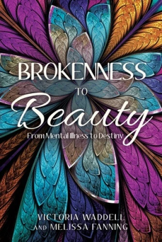 BROKENNESS TO BEAUTY: From Mental Illness to Destiny by Waddell ...