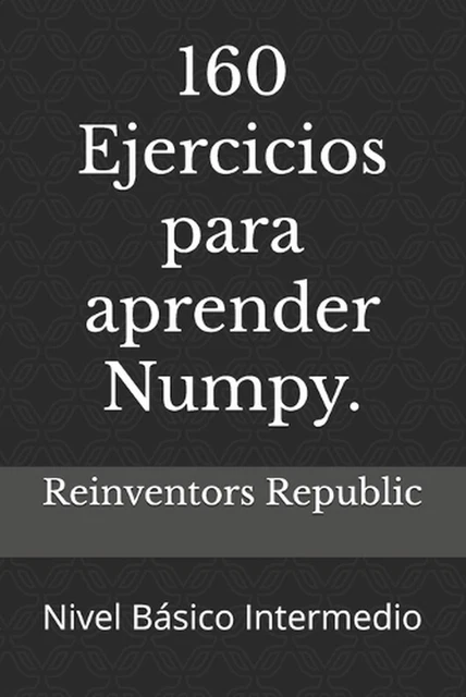 160 EJERCICIOS PARA aprender Numpy.: Nivel B?sico-Intermedio by Reinventors Repu EUR 30,67 ...