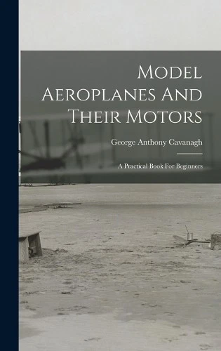 GEORGE ANTHONY CAVANAGH Model Aeroplanes And Their Motors (Hardback ...