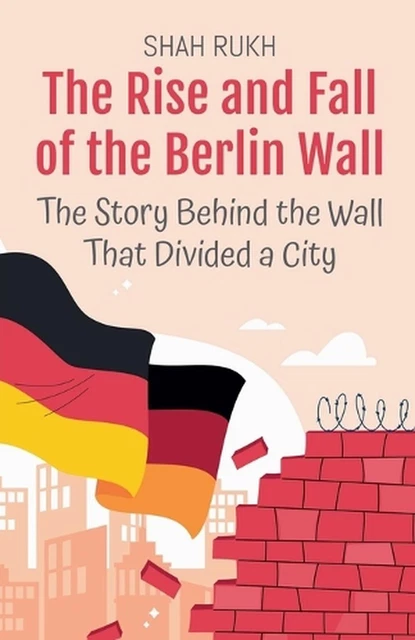 THE RISE AND Fall of the Berlin Wall: The Story Behind the Wall That ...