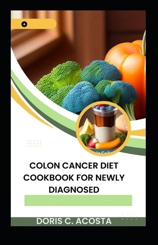DORIS C ACOSTA Doris C. Aco Colon Cancer Diet Cookbook for Newly Diagno ...