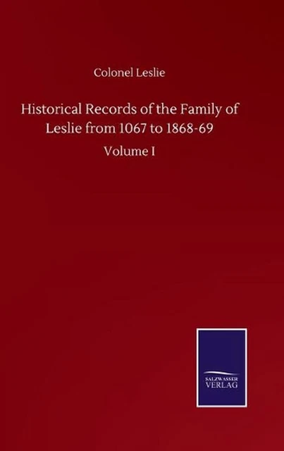 HISTORICAL RECORDS OF the Family of Leslie from 1067 to 1868-69: Volume ...