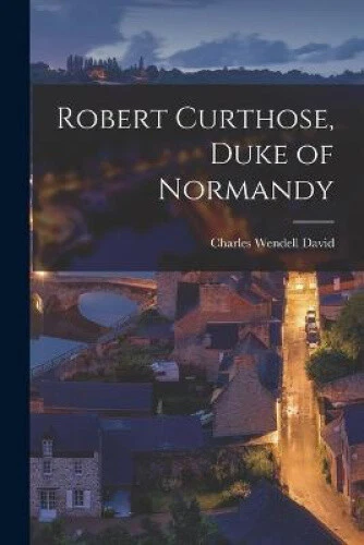 ROBERT CURTHOSE, DUKE of Normandy by Charles Wendell David $49.51 ...
