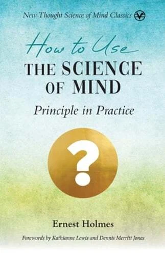 HOW TO USE the Science of Mind: Principle in Practice by Ernest Holmes ...