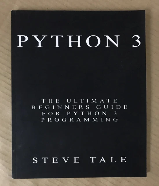 PYTHON 3 : The Ultimate Beginners Guide - Steve Tale - P/back 2017 ...